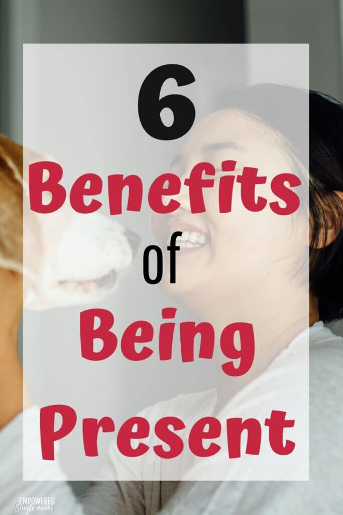 6 Reasons It’s Worth Your Effort to Be Present - Empowered Single Moms