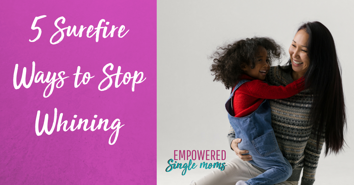 5 Surefire Ways to Stop Whining Now - Empowered Single Moms