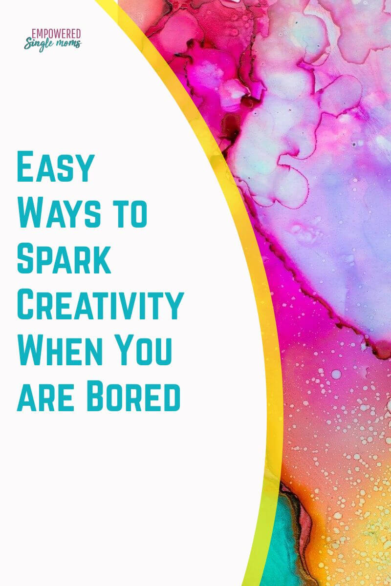 Easy Ways to Spark Creativity When You are Bored - Empowered Single Moms